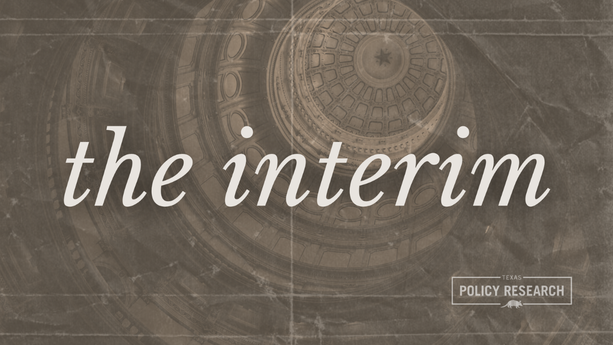 The Interim: We Have Read All of the Bills - Texas Policy Research